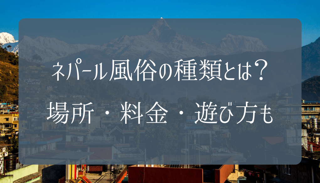【2023年】ネパール風俗の種類とは？場所・料金・遊び方も徹底解説 恵比寿フライデーナイト