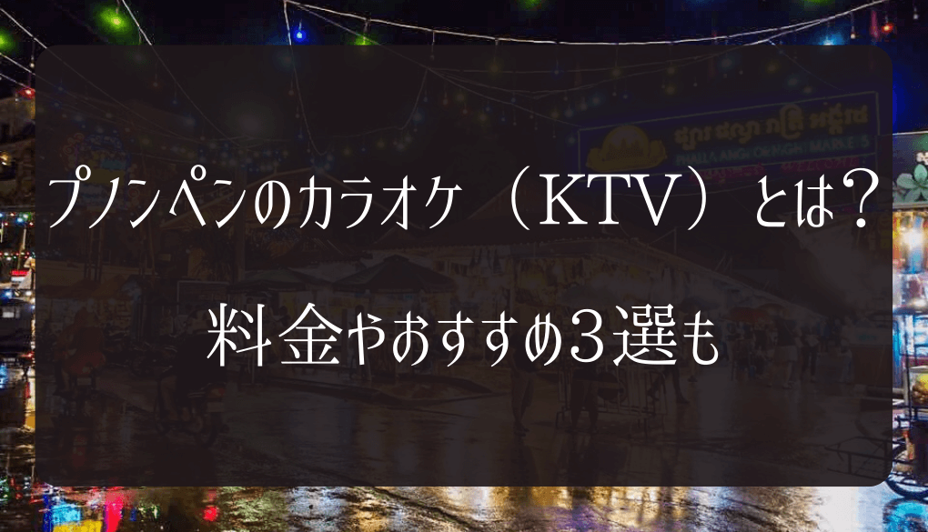 カンボジア・プノンペンのカラオケ（KTV）とは？料金やおすすめ3選も | 恵比寿フライデーナイト